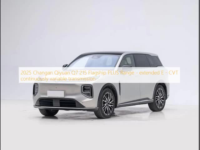 2025 Changan Qiyuan Q7 215 Flagship PLUS Range - extended E - CVT continuously variable transmission